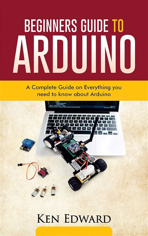 BEGINNERS GUIDE TO ARDUINO A Complete Guide On Everything You Need To Know About Arduino