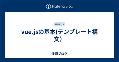 vue jsの基本 テンプレート構文） 技術ブログ