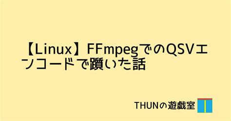 【linux】ffmpegでのqsvエンコードで躓いた話 thunの遊戯室