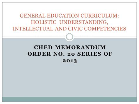 CHED MEMORANDUM ORDER NO. 20 SERIES OF 2013 GENERAL EDUCATION CURRICULUM: HOLISTIC UNDERSTANDING ...