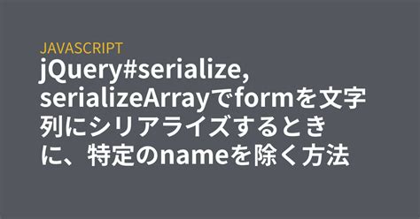 jquery serialize serializearrayでformを文字列にシリアライズするときに、特定のnameを除く方法