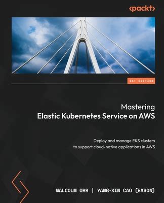 Mastering Elastic Kubernetes Service On AWS Deploy And Manage EKS Clusters To Support Cloud