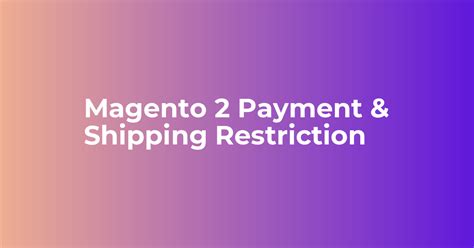 Magento 2 Payment Restriction And Shipping Restriction