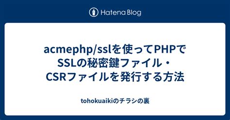 Acmephpsslを使ってphpでsslの秘密鍵ファイル・csrファイルを発行する方法 Tohokuaikiのチラシの裏