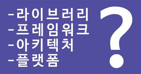 [개발용어] 라이브러리 프레임워크 아키텍처 플래폼이란 개발자스럽다