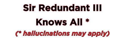 Sir Redundant Iii Master Of Confident Confusion Logic Need Not Apply