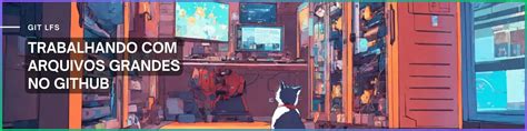 Otimize Seu Repositório Git Com Git Lfs Para Arquivos Grandes Israel Nunes Github Git Dio