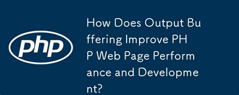 輸出緩衝如何提升 Php 網頁效能和開發? Php教程 Php中文網 輸出緩衝如何提升 Php 網頁效能和開發? Php教程 Php中文網