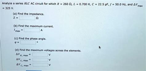 Analyze Series Rlc Ac Circuit For Which R 260 2 325 V 0700 H C 225 Hf F 500 Hz And Av Max A Find