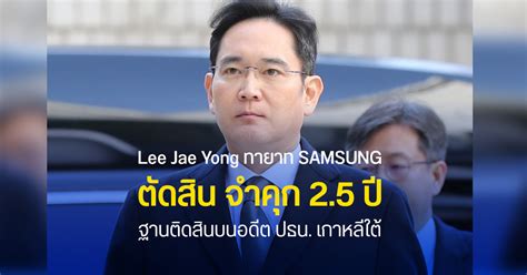 ศาลตัดสิน Lee Jae Yong ทายาท Samsung มีความผิดคดีติดสินบน รับโทษจำคุก 2 ปีครึ่ง Techfeedthai