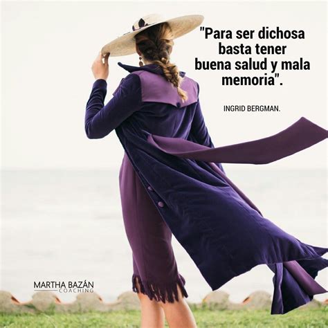 Para Ser Dichosa Basta Tener Buena Salud Y Mala Memoria Ingrid