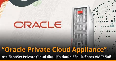 Oracle Private Cloud Appliance” ทางเลือกสร้าง Private Cloud เสียบปลั๊ก ต่อเน็ตเวิร์ก เริ่ม
