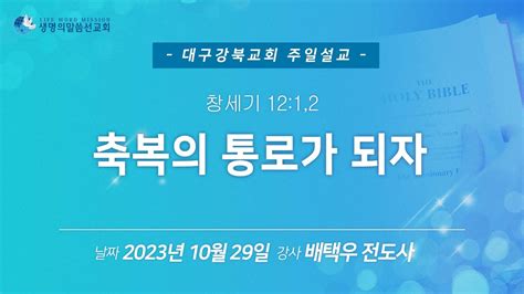 231029 대구강북교회 주일말씀 배택우e 생명의말씀선교회 대한예수교침례회 Youtube