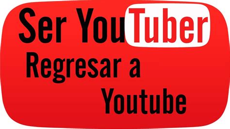 Ser Youtuber Regresar A Youtube Después De Un Tiempo Youtube