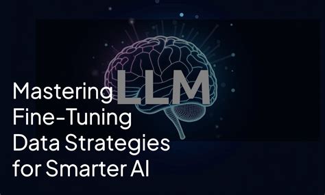 Mastering Llm Fine Tuning Data Strategies For Smarter Ai So Development