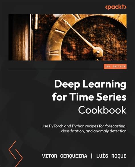 Deep Learning For Time Series Cookbook Use Pytorch And Python Recipes For Forecasting