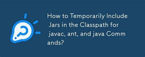 如何在 Javac、ant 和 Java 指令的類別路徑中暫時包含 Jars？ Java教程 Php中文網