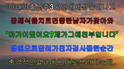 실화사연 아내가 출산후 3일만에 세상을 떠나고장례식을 치르던중 한남자가 찾아와아기 어딨어요 제가 그애 친부입니다병원으로 달려가 친자검사를 한 순간충격적인 결과에