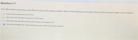 Question 17 Your Little Brother Shows You A Gun That He Found While