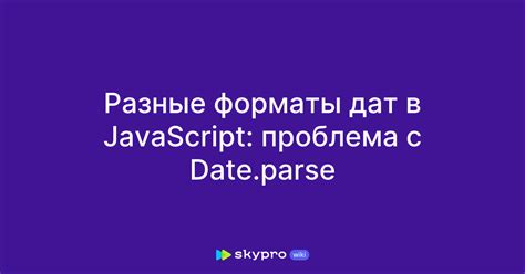 Разные форматы дат в JavaScript проблема с Date parse