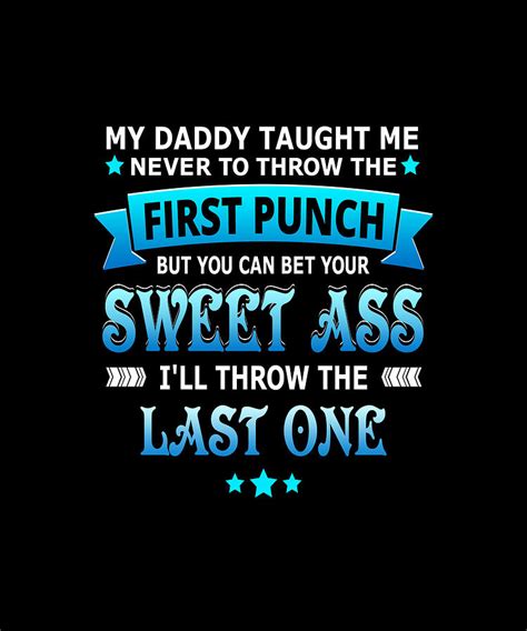 My Daddy Taught Me Never To Throw The First Punch But You Can Bet Your