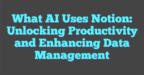 what ai uses notion unlocking productivity and enhancing data management