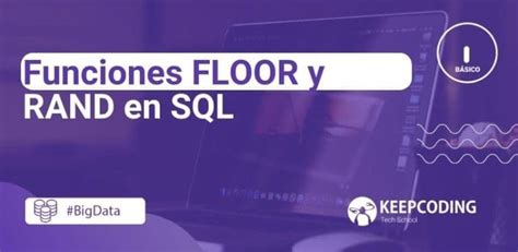 Funciones Floor Y Rand En Sql Keepcoding Bootcamps