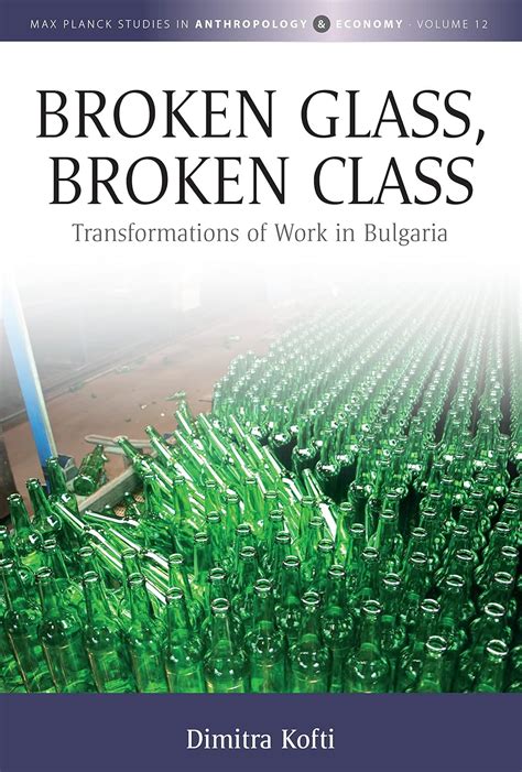 Buy Broken Glass Broken Class Transformations Of Work In Bulgaria 12 Max Planck Studies In
