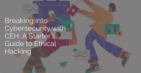 Breaking Into Cybersecurity With Ceh A Starters Guide To Ethical Hacking