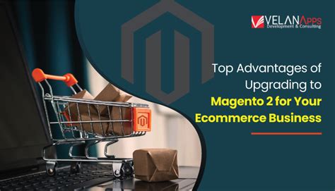 Benefits Of Upgrading To Magento For Your Ecommerce Business