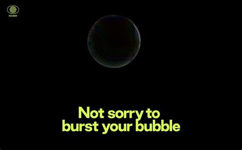 Not Sorry To Burst Your Bubble