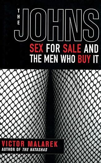 The Johns Sex For Sale And The Men Who Buy It 9781611450125 Malarek Victor Books