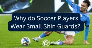 Why Do Soccer Players Wear Small Shin Guards 3 Main Reasons