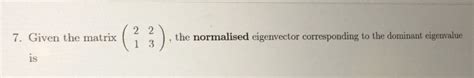 Solved 7 Given The Matrix The Normalised Eigenvector