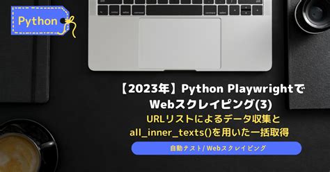 【2023年】python Playwrightでwebスクレイピング3 Urlリストによるデータ収集とallinnertexts