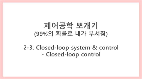 [제어공학 뽀개기] 2 3 closed loop system and control closed loop control 폐루프
