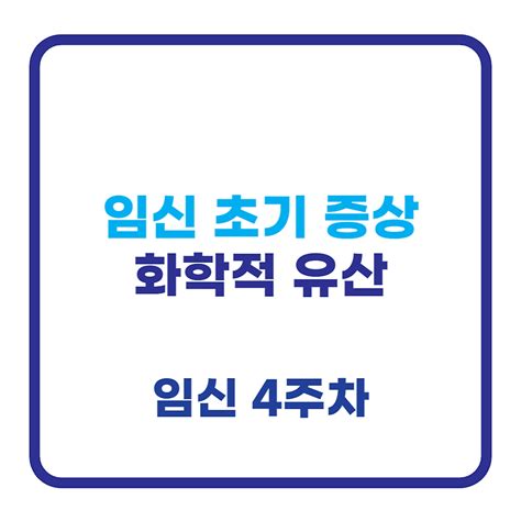 임신 극초기 증상과 화학적 유산 후기 임신 4주차