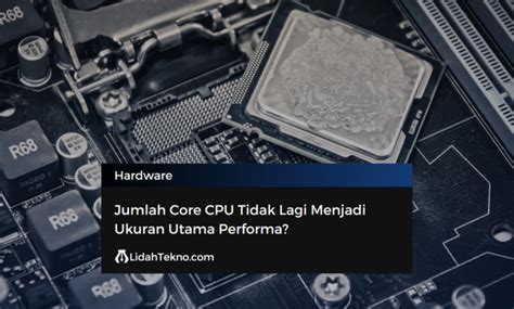 Jumlah Core Cpu Tidak Lagi Menjadi Ukuran Utama Performa Lidahtekno