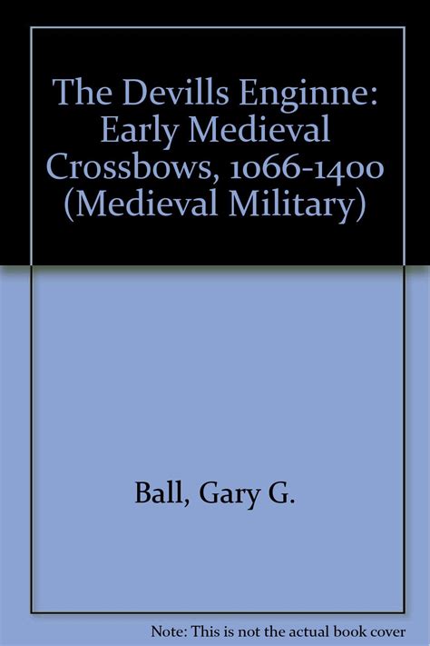 The Devills Enginne Early Medieval Crossbows 1066 1400 Medieval Military Gary G Ball