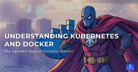 Kubernetes And Docker The Ultimate Container Duo