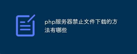 Phpサーバーでファイルのダウンロードを禁止するにはどのような方法がありますか Phpの問題 Phpcn