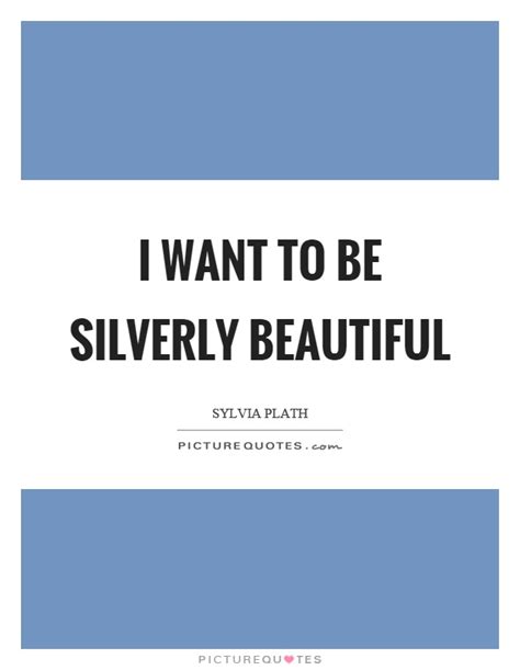 I Want To Be Silverly Beautiful Picture Quotes