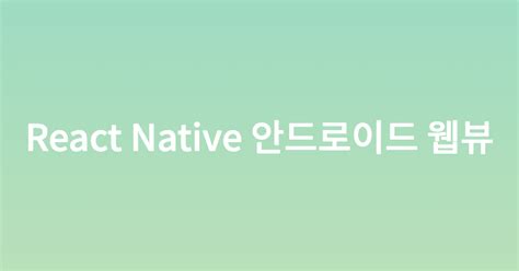 react native 안드로이드 웹뷰