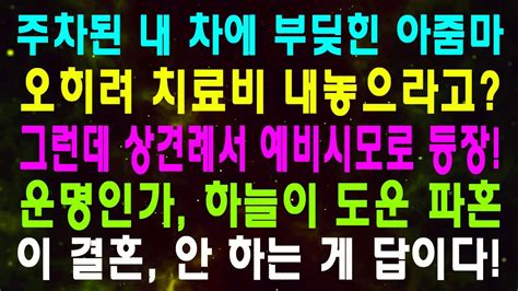 주차된 내 차에 부딪힌 아줌마 오히려 치료비 내놓으라고 그런데 상견례서 예비시모로 등장 운명인가 하늘이 도운 파혼 이 결혼 안 하는 게 답이다 Youtube