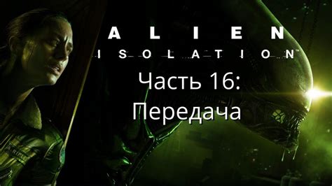 Alien Isolation Чужой Изоляция Сюжет Часть 16 Передача