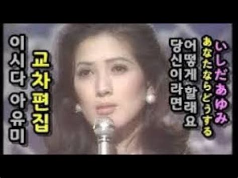 이시다 아유미 당신이라면 어떻게 할래요 가사 MV 교차편집 한글자막 YouTube