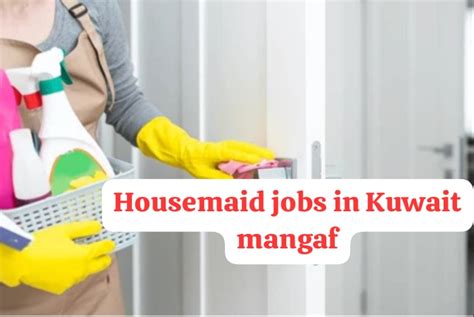 Housemaid Jobs In Kuwait Mangaf Explore Current Opportunities 2023