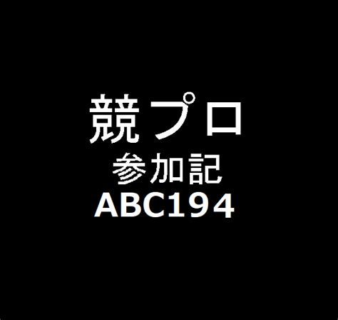 競プロ参加記038 Atcoder Beginner Contest 194abc194 ぬるからの雑記帳