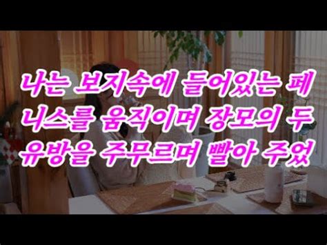 감동사연 나는 보지속에 들어있는 페니스를 움직이며 장모의 두 유방을 주무르며 빨아 주었다 카톡썰 톡톡하늘 네이트판 톡썰 썰톡 실화사연 YouTube