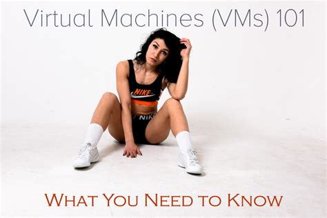 Virtual Machines Vms 101 What You Need To Know